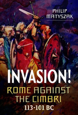 Invasion! Rome Against the Cimbri, 113-101 BC - Casemate Publishers US